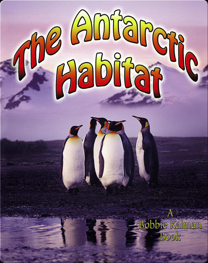 The Antarctic Habitat Book by Bobbie Kalman, Molly Aloian | Epic