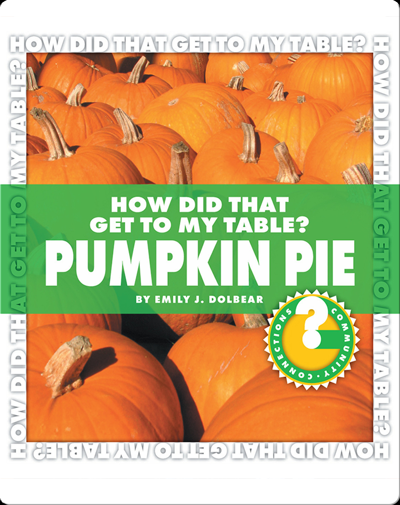 How Did That Get To My Table? Pumpkin Pie Book by Emily J. Dolbear | Epic