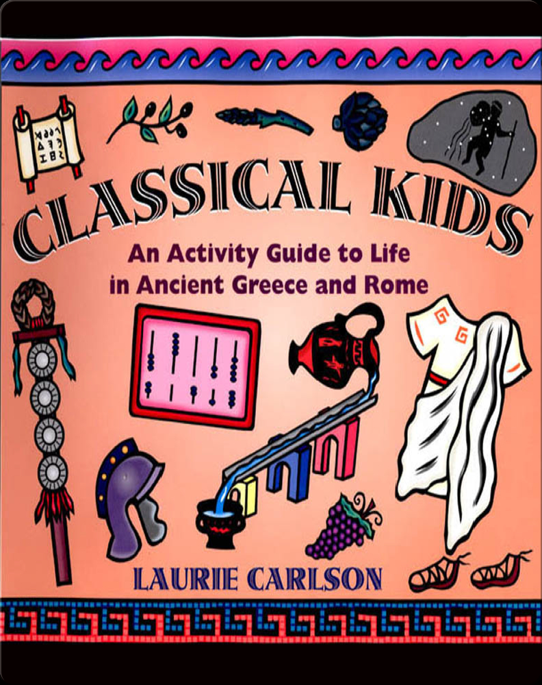 Classical Kids: An Activity Guide to Life in Ancient Greece and Rome ...