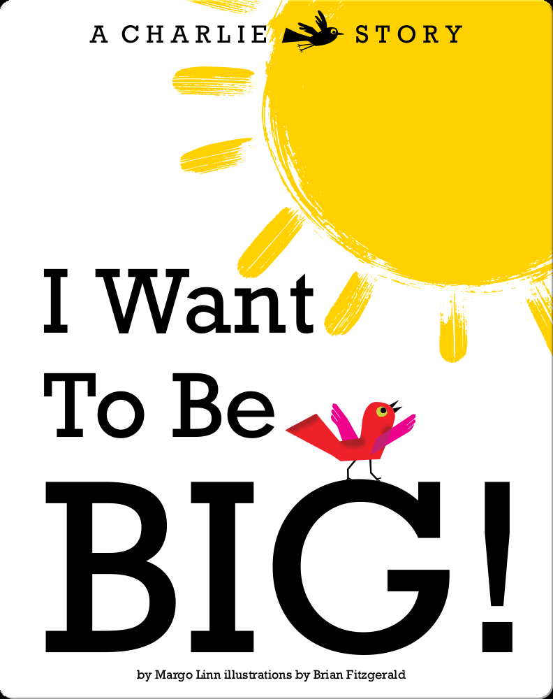 I Want to Be Big!: A Charlie Bird Story Book by Margo Linn | Epic
