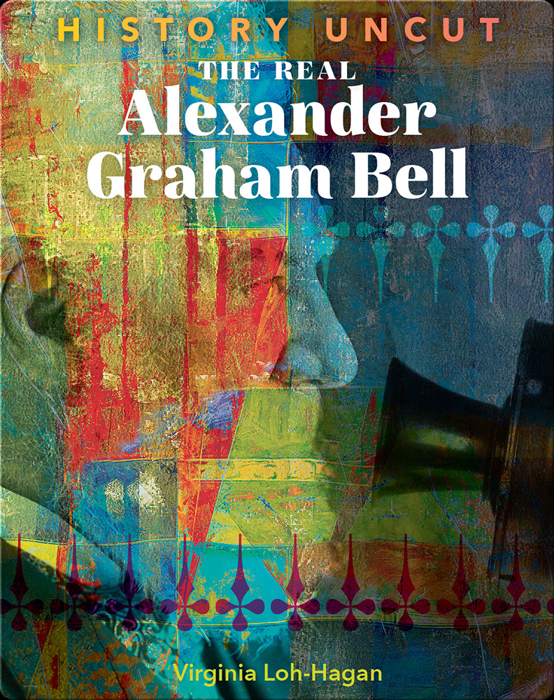 The Real Alexander Graham Bell Book by Virginia Loh-Hagan | Epic