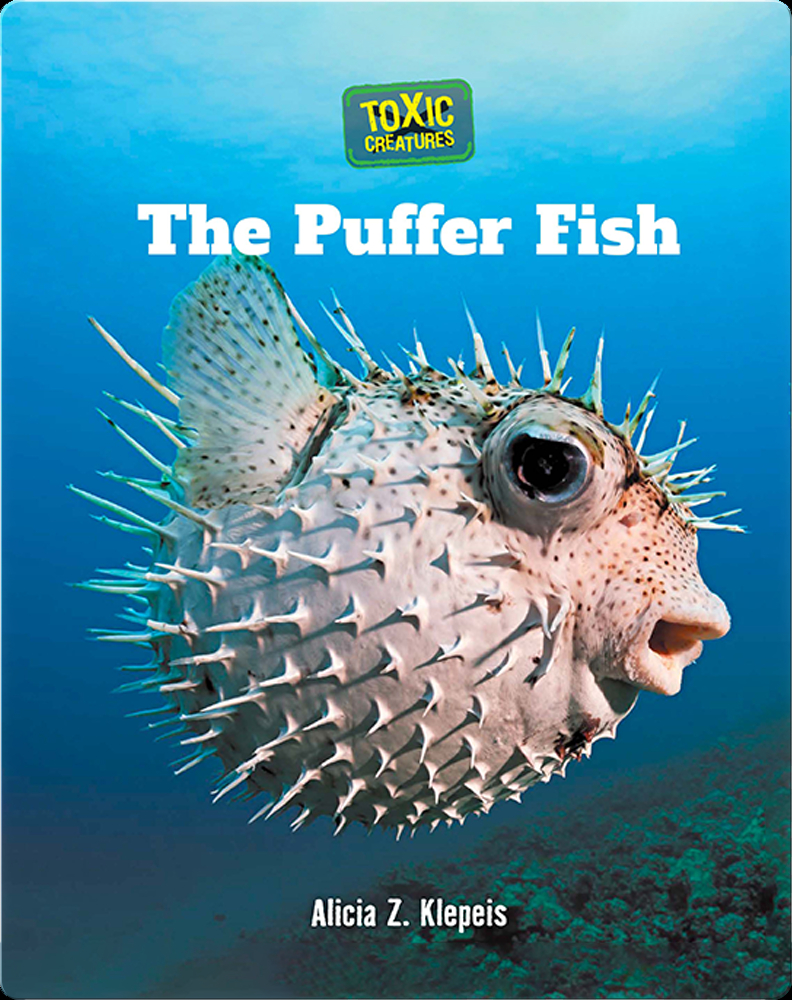 Toxic Creatures: The Puffer Fish Book by Alicia Z. Klepeis | Epic