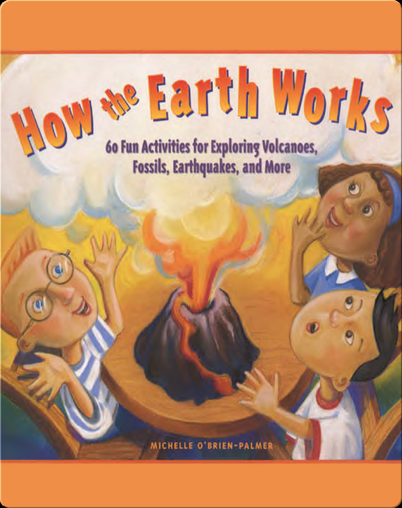 How the Earth Works: 60 Fun Activities for Exploring Volcanoes, Fossils ...