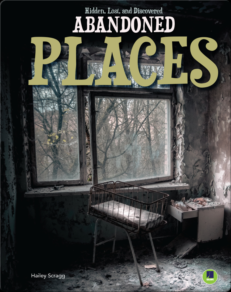 Hidden, Lost, and Discovered: Abandoned Places Book by Hailey Scragg | Epic